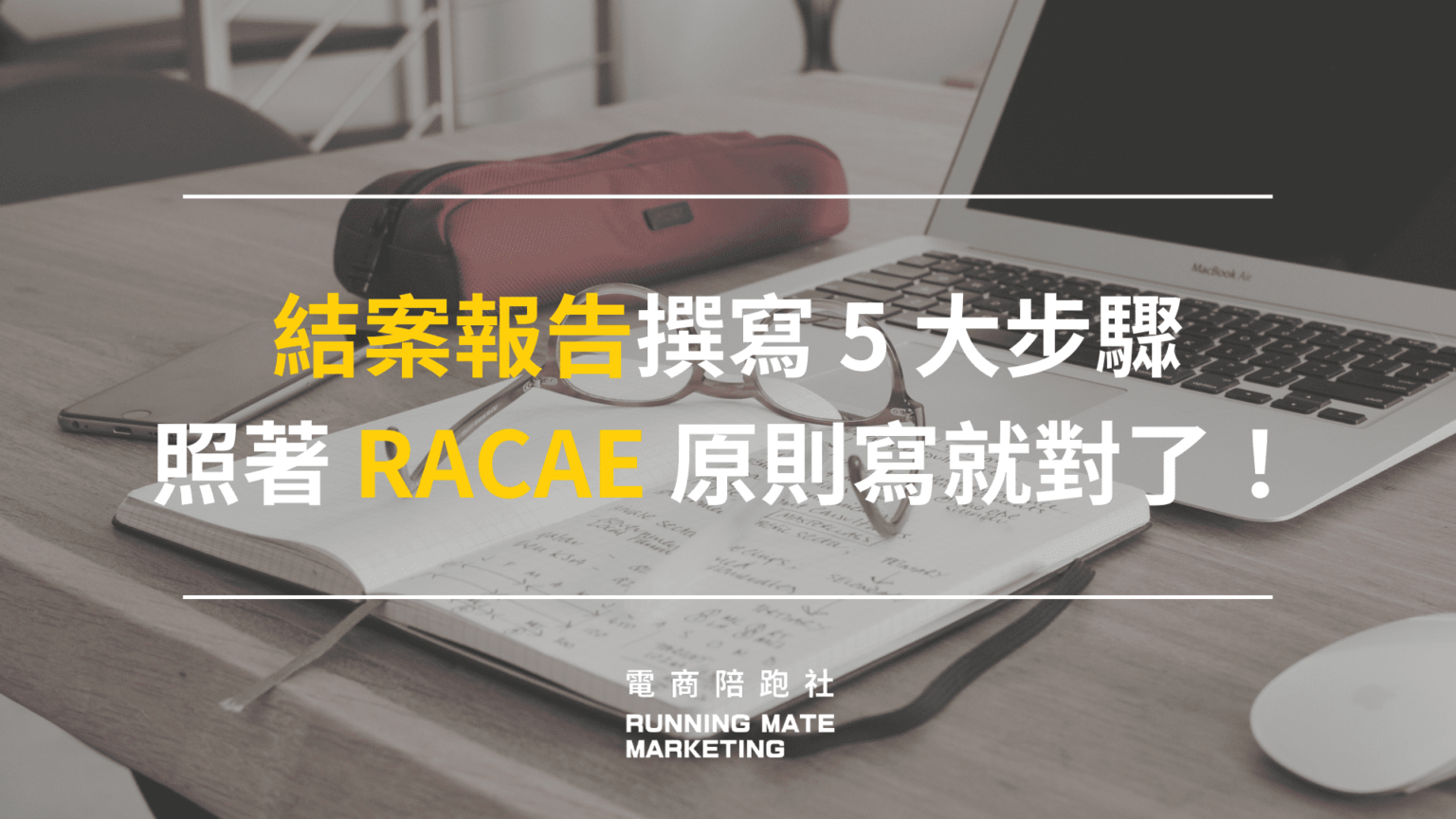 結案報告撰寫 5 大步驟，照著 RACAE 原則寫就對了！ - RunningMate 電商陪跑社